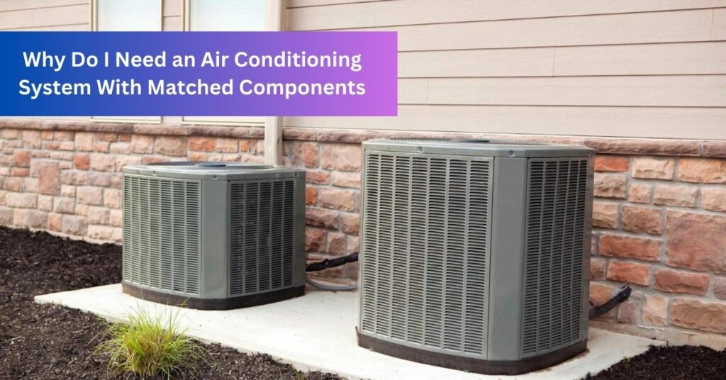 Why Do I Need an Air Conditioning System With Matched Components?